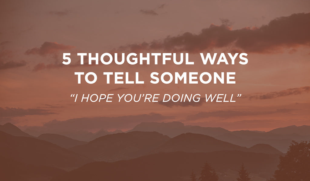 5 Thoughtful Ways to Tell Someone “I Hope You’re Doing Well” – LegacyTouch